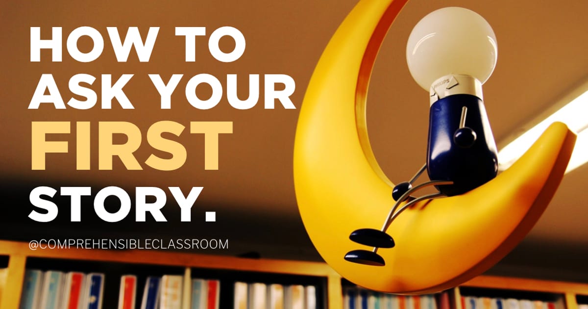 The Comprehensible Classroom | How to ask your first story
